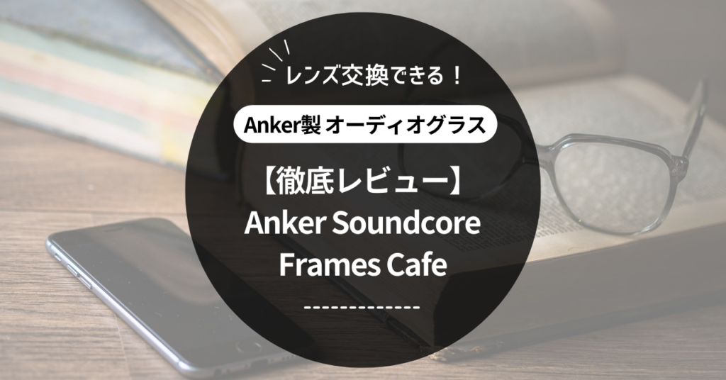 【徹底レビュー】Anker Soundcore Frames Cafe｜レンズ交換できるオーディオグラス | オーディブルNAVI